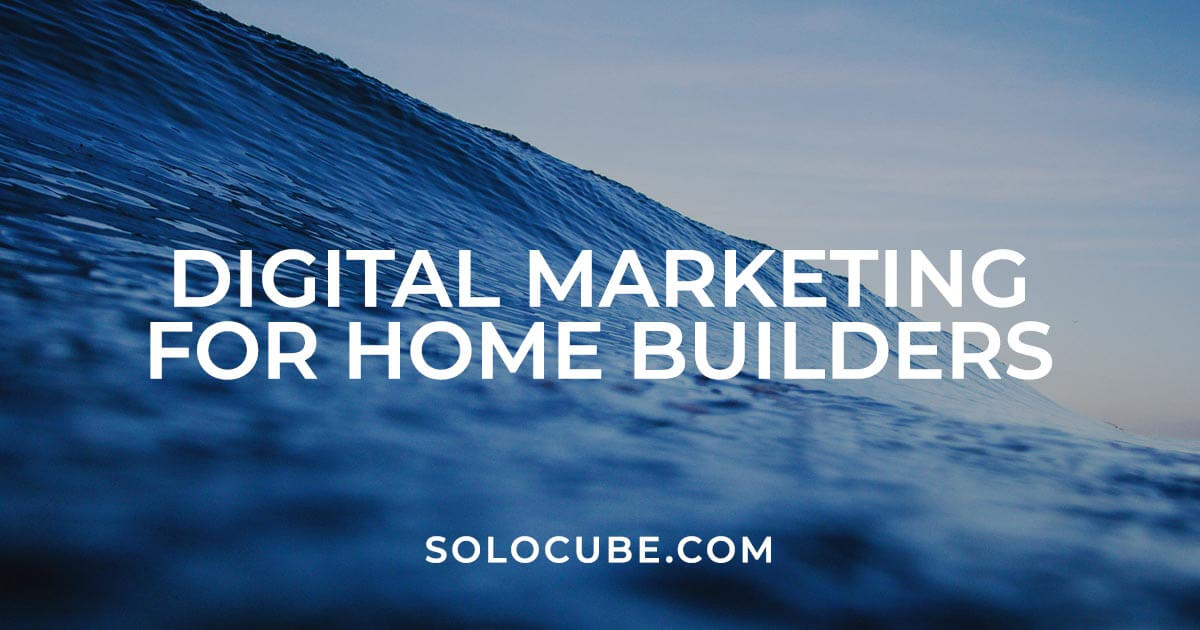 Digital Marketing for Home Builders | Solocube Creative