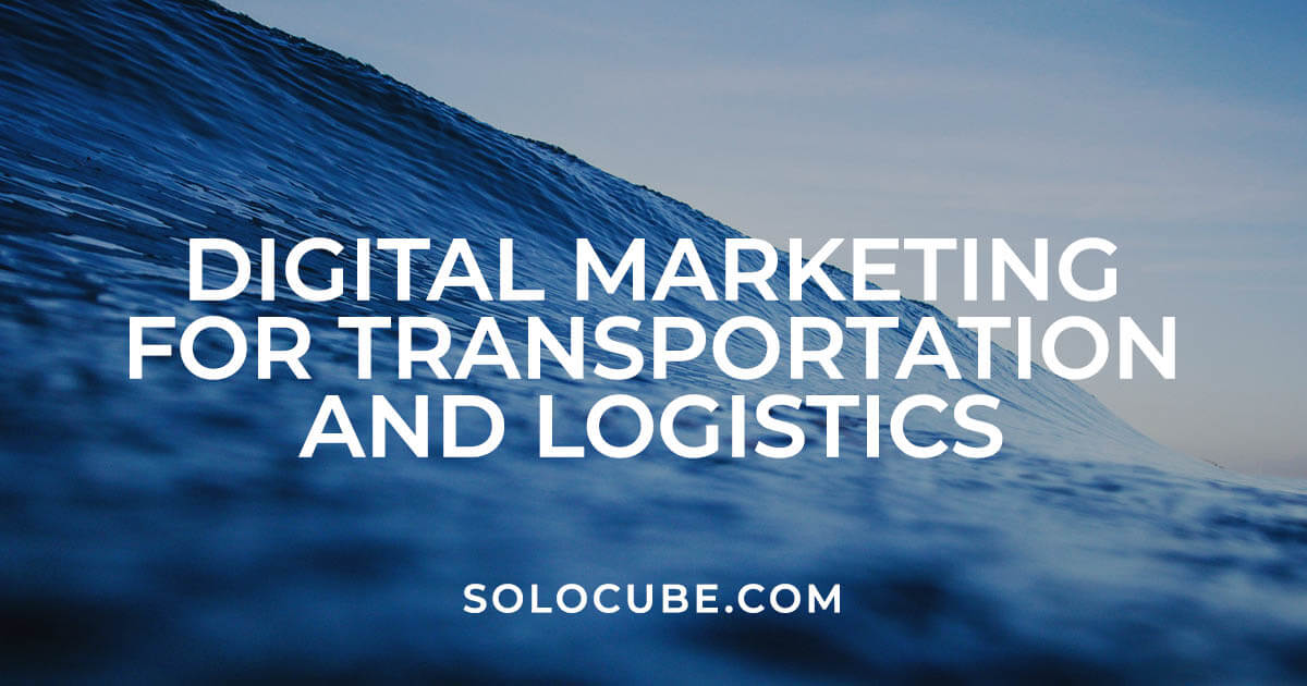 Digital Marketing for Transportation and Logistics Companies | Solocube ...